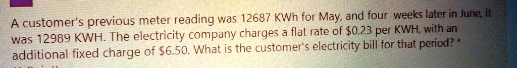 SOLVED: A customer's previous meter reading Was 12687 KWh for May and ...