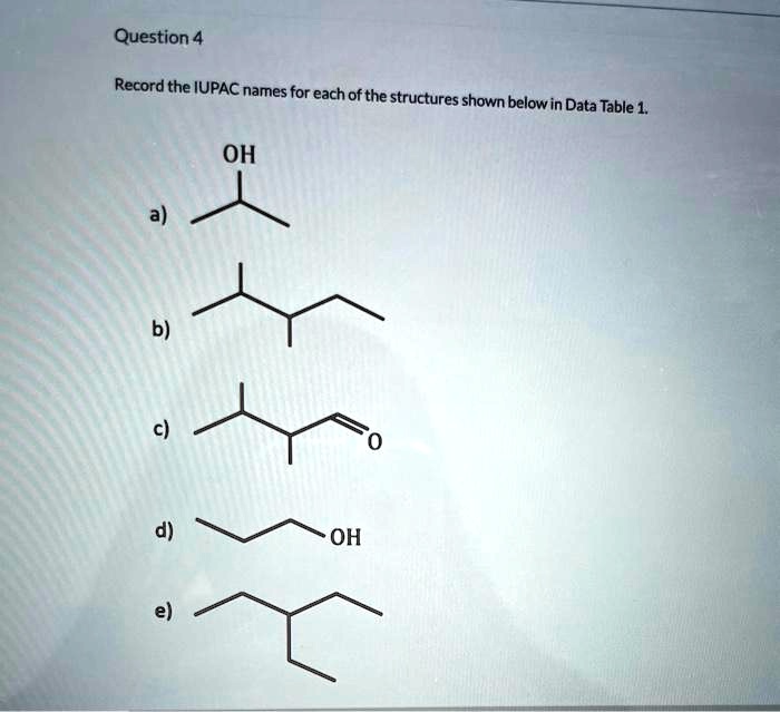 Question 4 Record the IUPAC names for each of the structures shown below in Data Table 1. a) OH ...