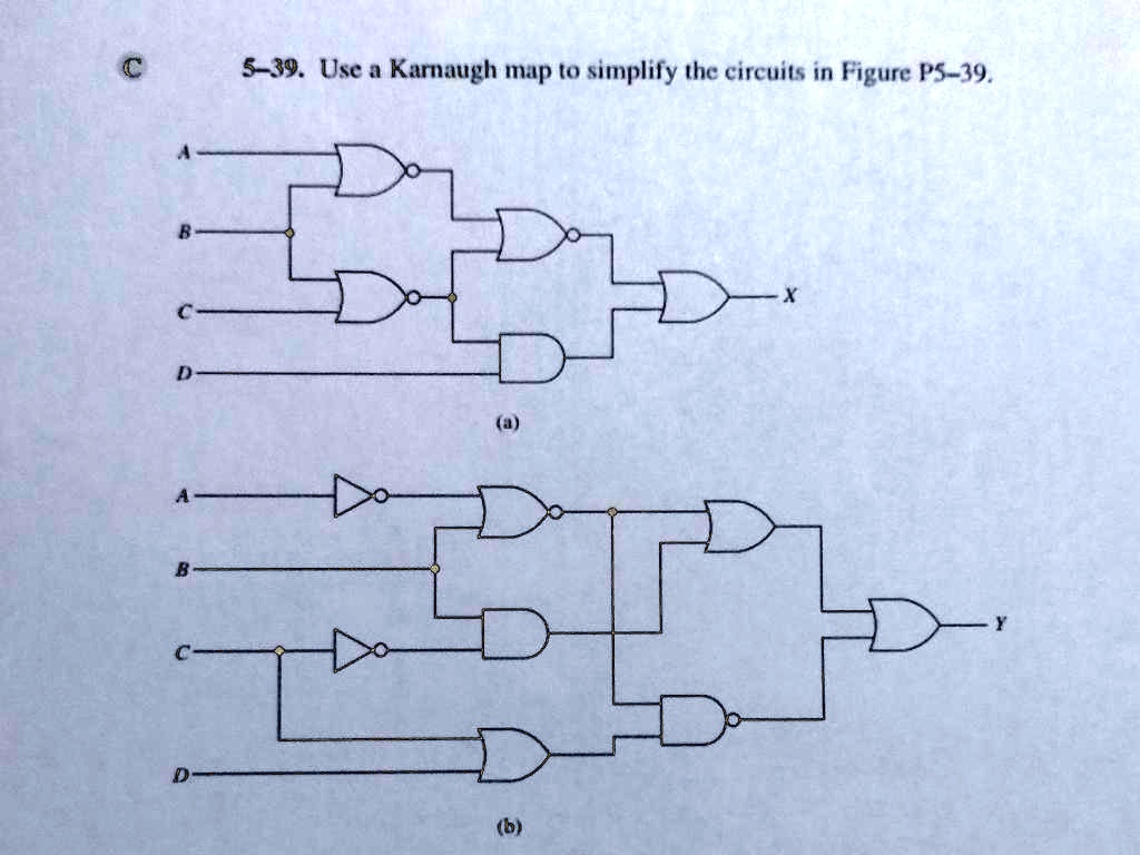 C 5-39. Use a Karnaugh map to simplify the circuits in Figure P5-39. A B C D (a) A B C D (b) X Y