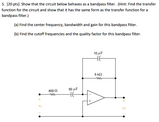 SOLVED: 5. [20 pts] Show that the circuit below behaves as a bandpass filter. (Hint: Find the ...