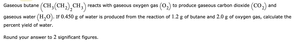 SOLVED: Gaseous butane CH3 CH2, CH3 reacts with gaseous oxygen gas 02 ...
