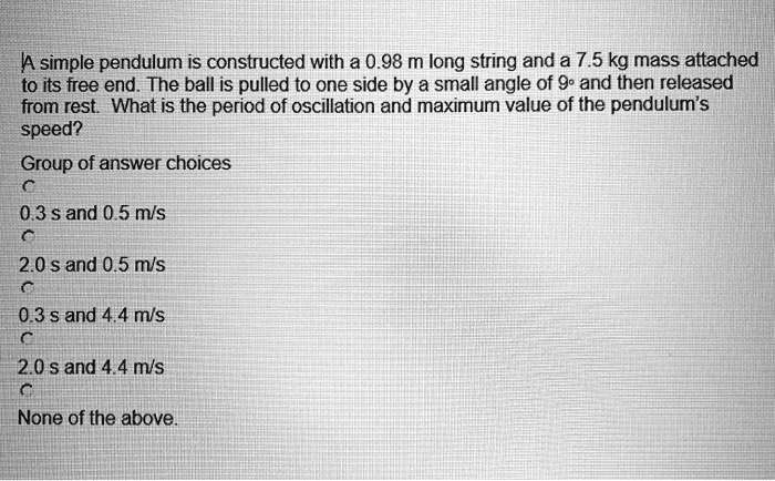 A simple pendulum is constructed with a 0.98 m long string and a 7.5 kg ...