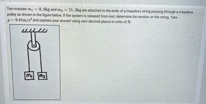 SOLVED: Two masses m1 = 9.5 kg and m2 = 11.3 kg are attached to the ends of a massless string ...