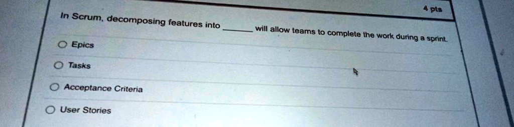 In Scrum, decomposing features into will allow teams to complete the ...