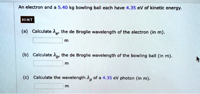 SOLVED: An electron and a 5.40 kg bowling ball each have 4.35 eV of ...