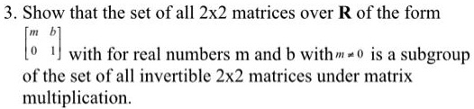 SOLVED: Show that the set of all 2x2 matrices over R of the form with ...