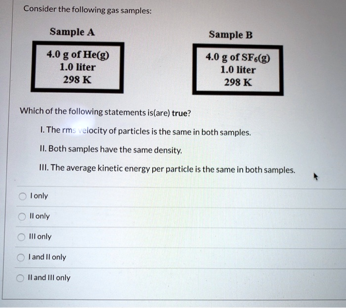 SOLVED: Consider the following gas samples: Sample A Sample B 4.0 g of He(g) 1.0 liter 298 K 4.0 ...
