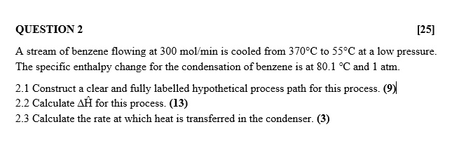 SOLVED: QUESTION 2 [25] A stream of benzene flowing at 300 mol/min is cooled from 37Â°C to 55Â°C ...