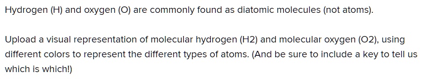 Hydrogen (H) and oxygen (O) are commonly found as diatomic molecules ...