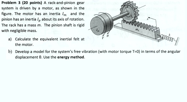 SOLVED: Problem 3 (20 points) A rack-and-pinion gear system is driven ...