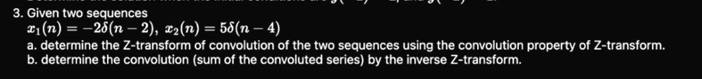 3. Given two sequences x1(n) = -2δ(n - 2), x2(n) = 5δ(n - 4) a. determine the Z-transform of ...