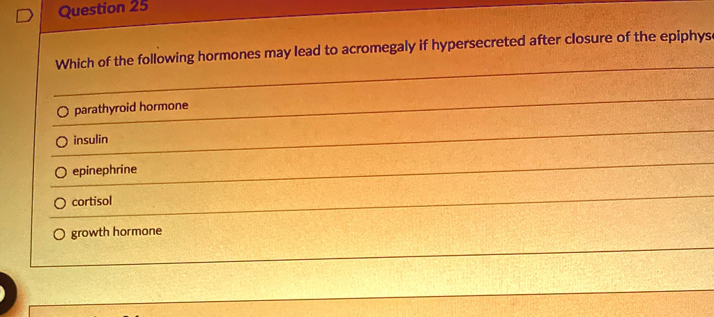 Question 25 Which of the following hormones may lead to acromegaly if ...