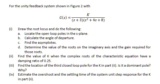 SOLVED: For the unity feedback system shown in Figure 2 with K (i) Draw ...
