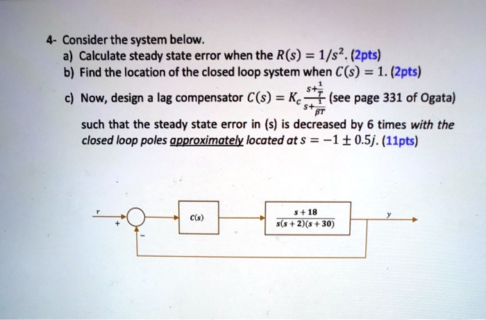 Consider the system below: a) Calculate the steady state error when R(s) = 1/s^2. (2.2 pts) b ...