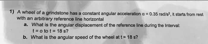 SOLVED: A wheel of a grindstone has a constant angular acceleration a ...