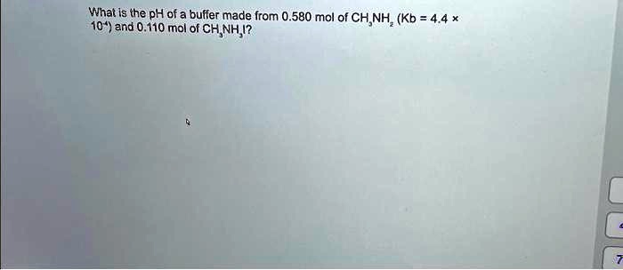SOLVED: What is the pH of a buffer made from 0.580 mol of CH3NH2 (Kb=4.4x10^-4) and 0.110 mol of ...