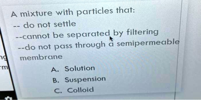 SOLVED: mixture with particles that: do not settle cannot be separated ...