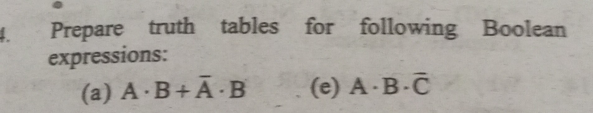 Prepare truth tables for following Boolean expressions: (a) A·B+A·B (e) A·B·C