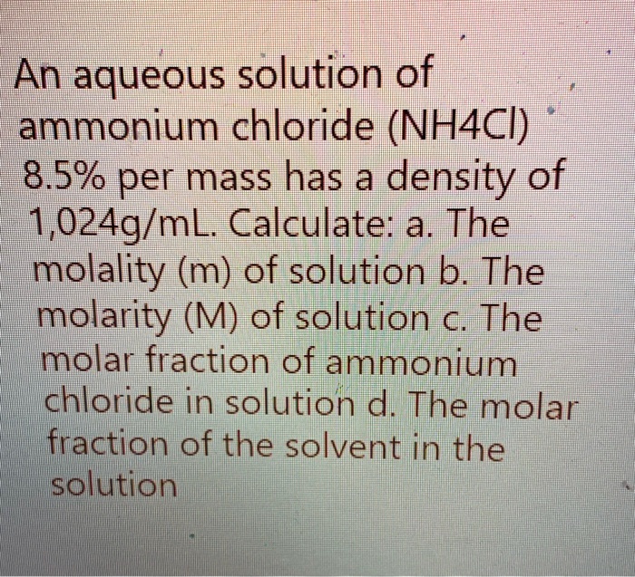 SOLVED: An aqueous solution of ammonium chloride (NHACI) 8.5% per mass has a density of 1,024g ...