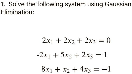 SOLVED: 1 Solve the following system using Gaussian Elimination: 2x1 ...