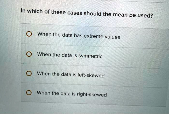 SOLVED: In which of these cases should the mean be used? When the data ...