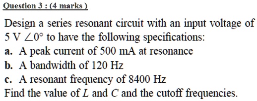 SOLVED: Question 3 : (4 marks ) Design a series resonant circuit with an input voltage of 5 V /0 ...