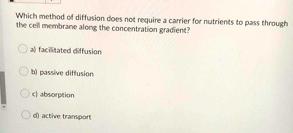 SOLVED: Which method of diffusion does not require a carrier for nutrients to the cell membrane ...