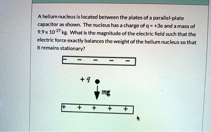 SOLVED: A helium nucleus is located between the plates ofa parallel ...