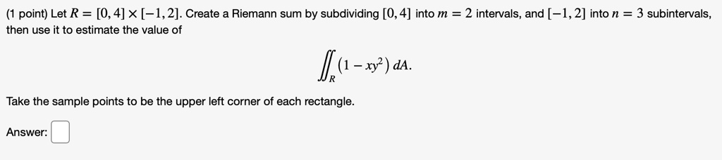 SOLVED: point) Let R = [0,4] x [-1,2]. Create a Riemann sum by subdividing [0, 4] into m = 2 ...