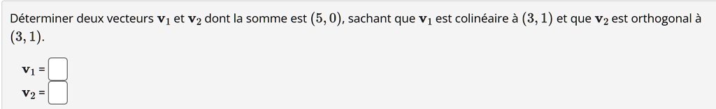 SOLVED: Determine two vectors v1 and v2 whose sum is (5,0), knowing that v1 is collinear to (3,1 ...