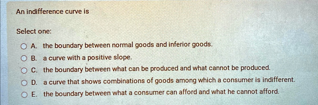An indifference curve is Select one: A. the boundary between normal ...