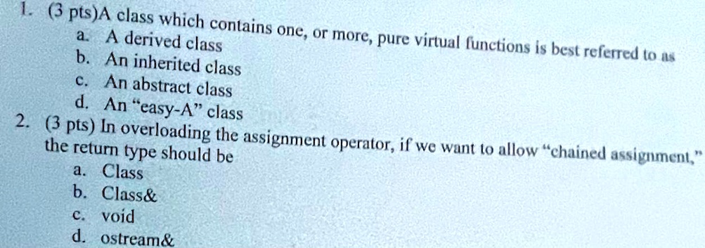 1. (3 pts)A class which contains one, or more, pure virtual functions is best referred to as a ...