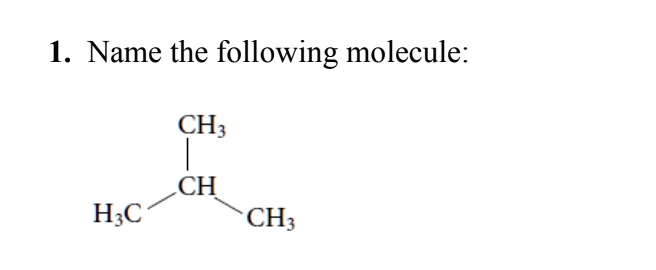 Name the following molecule: 1. Name the following molecule: CH3 CH H3C CH3
