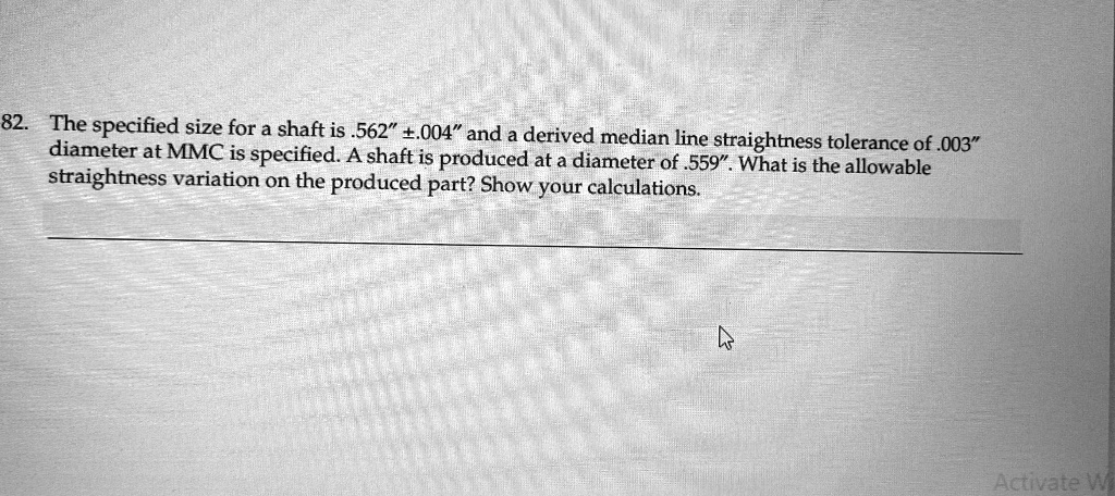 SOLVED: 82. The specified size for a shaft is 0.562" + 0.004" and a ...
