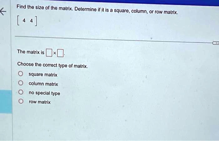 SOLVED: Find the size of the matrix. Determine if it is a square, column, or row matrix. The ...