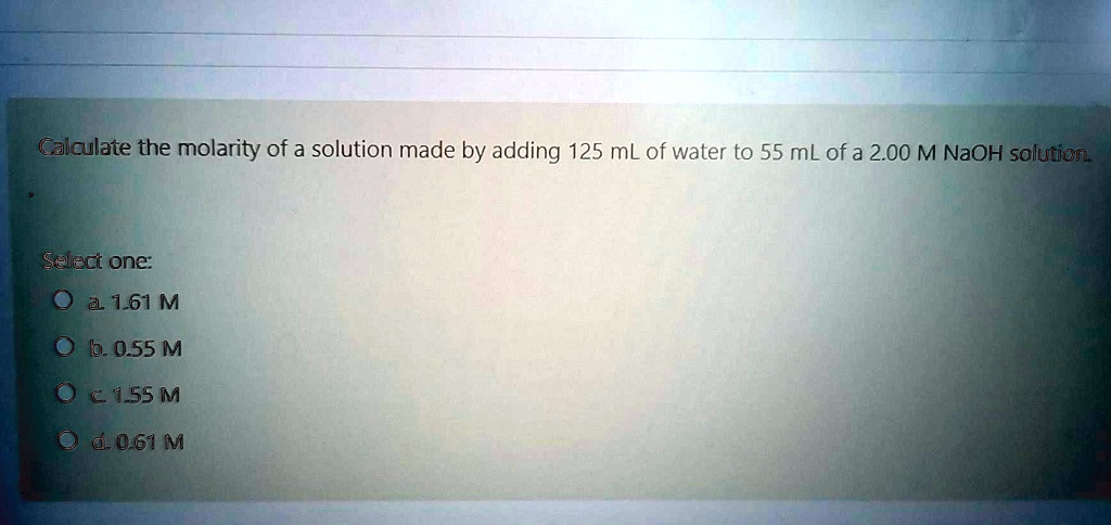 SOLVED: Calculate the molarity of a solution made by adding 125 mL of water to 55 mL of a 2.00 M ...