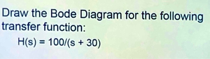 SOLVED: Draw the Bode Diagram for the following transfer function: H(s) = 100/(s + 30)