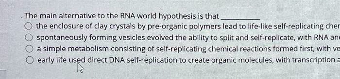 SOLVED: The main alternative to the RNA world hypothesis is that the ...