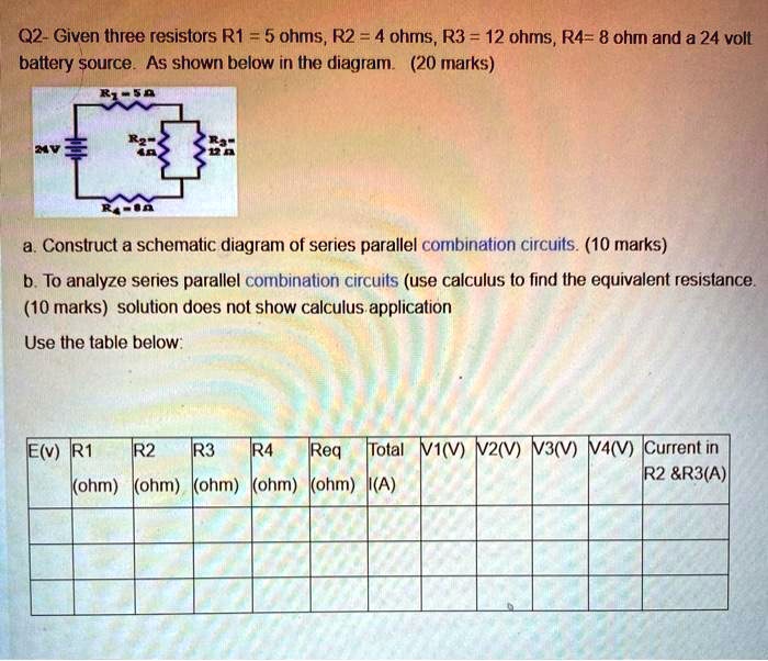 Q2- Given three resistors R1 = 5 ohms, R2 = 4 ohms, R3 = 12 ohms, R4= 8 ohm and a 24 volt ...