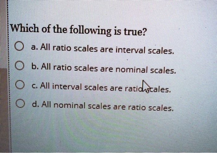 SOLVED: Which of the following is true? a. All ratio scales are ...