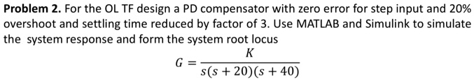 SOLVED: K = 7.7 Problem 2. For the OL TF design, a PD compensator with zero error for step input ...