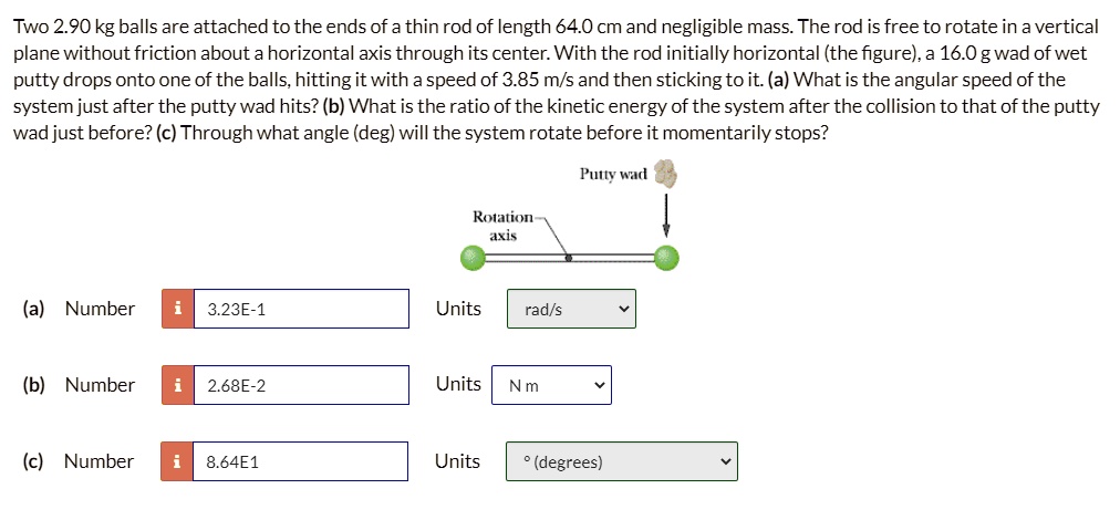 SOLVED: Two 2.90 kg balls are attached to the ends of a thin rod of length 64.0 cm and ...