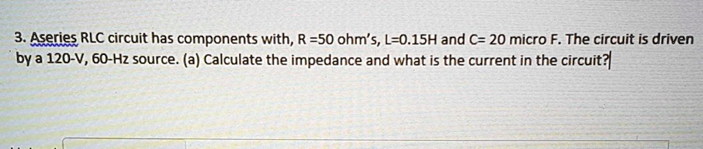 SOLVED: hello need help thank you 3.Aseries RLC circuit has components ...