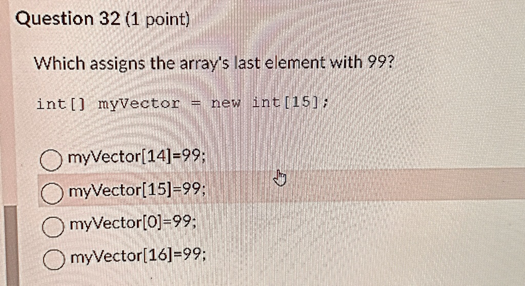 question 32 1 point which assigns the arrays last element with 99 int myvector new int15 ...