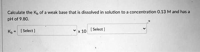 SOLVED: Calculate the Kb of a weak base that is dissolved in solution ...