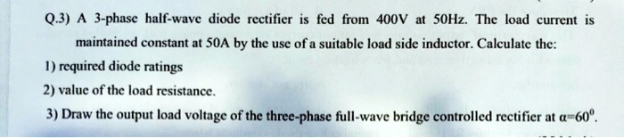 SOLVED: Q.3 A 3-phase half-wave diode rectifier is fed from 400V at 50Hz. The load current is ...