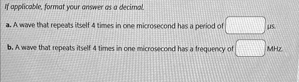 If applicable, format your answer as a decimal. a. A wave that repeats ...