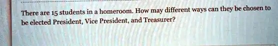 SOLVED: There are 15 students in homeroom. How may different ways can ...