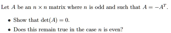 SOLVED: Let A be an n X n matrix where n is odd and such that A=-AT ...