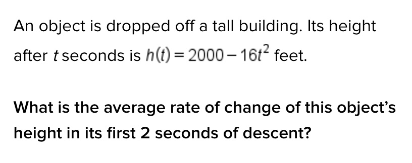 An object is dropped off a tall building. Its height after t seconds is h(t) = 2000 - 16t^2 feet ...